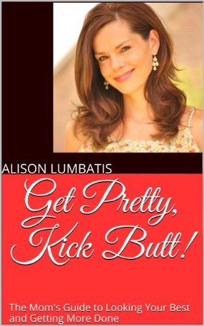 Get Pretty, Kick Butt!: The moms' guide to looking your best and ...