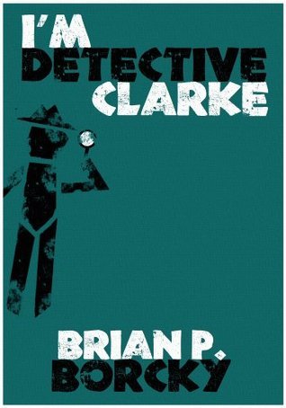 I'm Detective Clarke (R.D. Clarke Book 1) by Brian P. Borcky | Goodreads