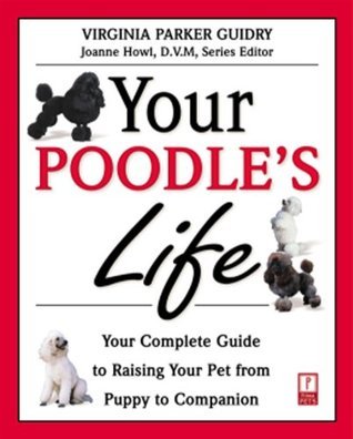 Your Poodle's Life: Your Complete Guide to Raising Your Pet from Puppy ...