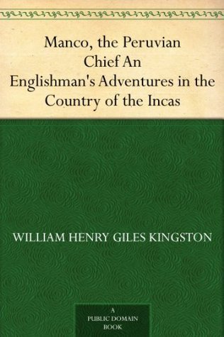 Manco, the Peruvian Chief An Englishman's Adventures in the Country of ...