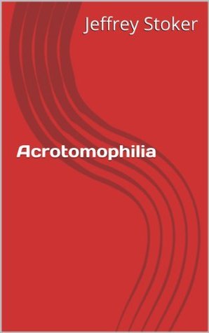 Acrotomophilia by Jeffrey Stoker | Goodreads