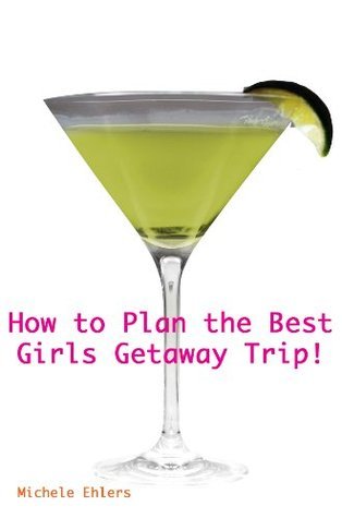 How to Plan the Best Girls Getaway Trip by Michele Ehlers | Goodreads