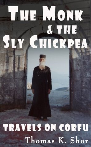 The Monk and the Sly Chickpea: Travels on Corfu by Thomas Shor | Goodreads