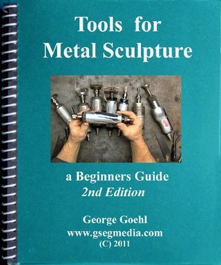 Tools for Metal Sculpture 2nd Edition by George Goehl | Goodreads