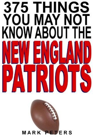 375 Things You May Not Know About The New England Patriots by Mark ...