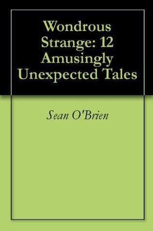 Wondrous Strange: 12 Amusingly Unexpected Tales by Sean O'Brien | Goodreads