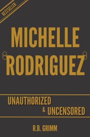 Michelle Rodriguez Unauthorized & Uncensored by R.B. Grimm | Goodreads