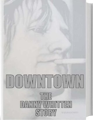 DOWNTOWN - The Danny Whitten Story by Michael St. John | Goodreads