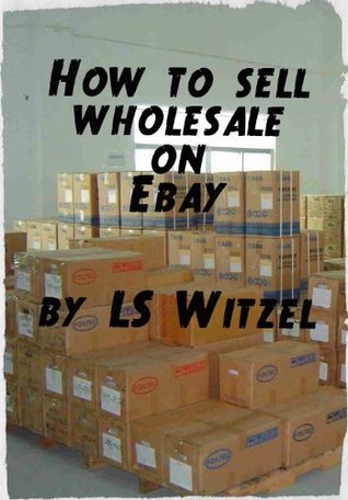 How to Sell Wholesale on Ebay by Lisa Witzel | Goodreads
