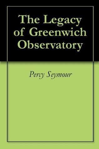 The Legacy of Greenwich Observatory by Percy Seymour | Goodreads