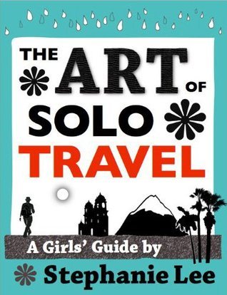 Art of Solo Travel: A Girls' Guide to Long Term Travel by Stephanie Lee ...