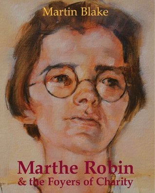 Marthe Robin and the Foyers of Charity by Martin Blake | Goodreads