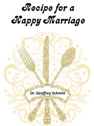 Recipe for a Happy Marriage by Geoffrey Schmitt | Goodreads