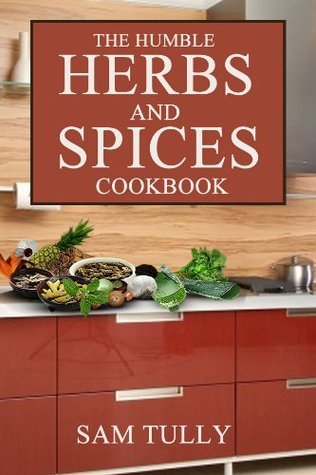 The Humble Herb and Spices Cookbook by Sam Tully | Goodreads