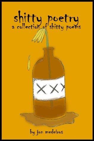 Shitty Poetry: A Collection of Shitty Poems by Jonathan Medeiros ...