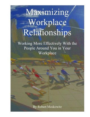 Maximizing Workplace Relationships: Working More Effectively With the ...