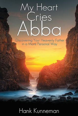 My Heart Cries Abba: Discovering Your Heavenly Father in a More ...
