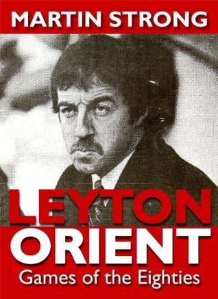 Leyton Orient: Games of the Eighties (Greatest Games by Martin Strong ...