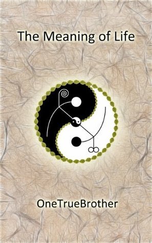 The Meaning of Life by ONETRUEBROTHER | Goodreads