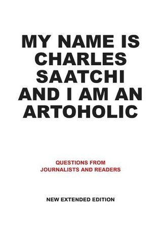 My Name is Charles Saatchi and I am an Artoholic New Extended Edition ...