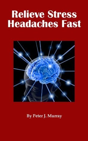 Relieve Stress Headaches Fast by Peter J. Murray | Goodreads