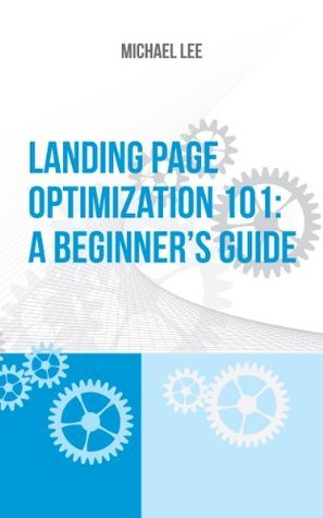 Landing Page Optimization 101: A Beginner's Guide by Michael Lee | Goodreads