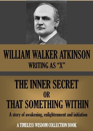 The Inner Secret, or, That Something Within: A Story of Awakening, Enlightenment and Initiation ...