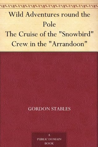 Wild Adventures round the Pole The Cruise of the "Snowbird" Crew in the ...