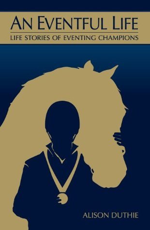 An Eventful Life: Life stories of eventing champions by Alison Duthie ...