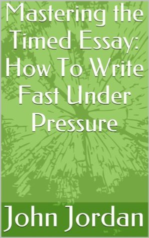 Mastering the Timed Essay: How To Write Fast Under Pressure by John ...