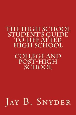 The High School Student's Guide to Life AFTER High School by Jay B ...