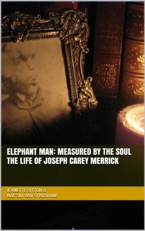 Elephant Man: Measured by the Soul - The Life of Joseph Merrick by ...