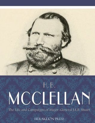 The Life and Campaigns of Major-General J.E.B. Stuart by H.B. McClellan ...
