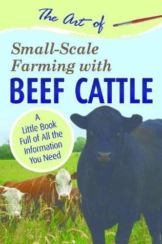 The Art of Small-Scale Farming with Beef Cattle: A Little Book Full of ...