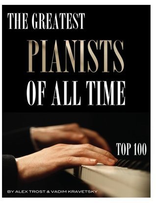 The Greatest Pianists of All Time by Alex Trost | Goodreads