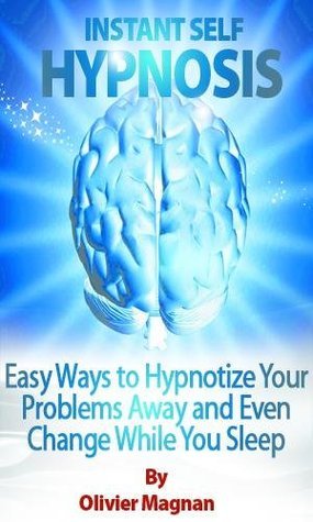 Instant Self-Hypnosis: Easy Ways to Hypnotize Your Problems Away and ...