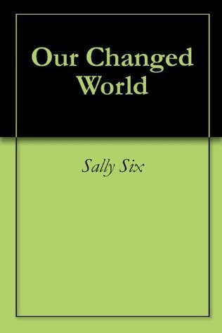 Our Changed World by Sally Six | Goodreads