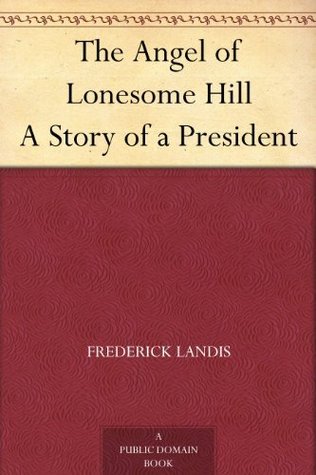 The Angel of Lonesome Hill A Story of a President by Frederick Landis ...