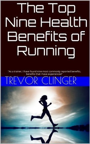 The Top Nine Health Benefits of Running by Trevor Clinger | Goodreads