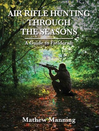 Air Rifle Hunting Through the Seasons: A Guide to Fieldcraft by Mathew ...