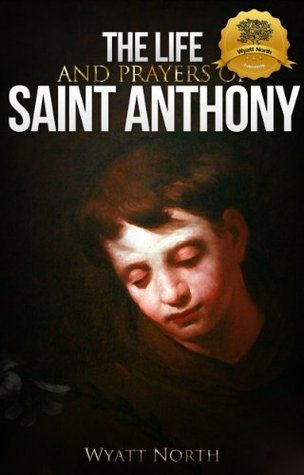 The Life and Prayers of Saint Anthony of Padua by Wyatt North | Goodreads