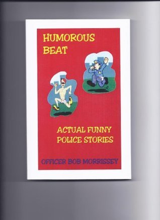 HUMOROUS BEAT: ACTUAL FUNNY POLICE STORIES by Bob Morrissey | Goodreads