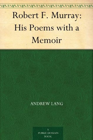 Robert F. Murray: His Poems with a Memoir by Robert Fuller Murray ...