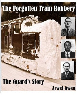 The Forgotten Train Robbery: The Guard's Story by Arwel Owen | Goodreads