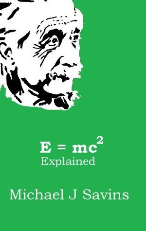 E = mc2 Explained (But what's it all mean, Albert?) by Michael Savins ...