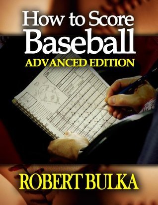 How To Score Baseball - Advanced Edition by Robert Bulka | Goodreads