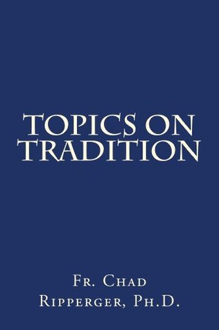 Topics on Tradition by Chad A. Ripperger | Goodreads