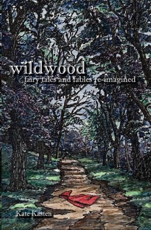 Wildwood: fairy tales and fables re-imagined by Kate Kasten | Goodreads