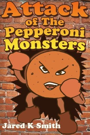 Attack Of The Pepperoni Monsters by Jared Smith | Goodreads