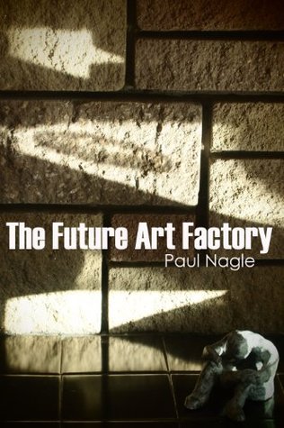 The Future Art Factory by Paul Nagle | Goodreads